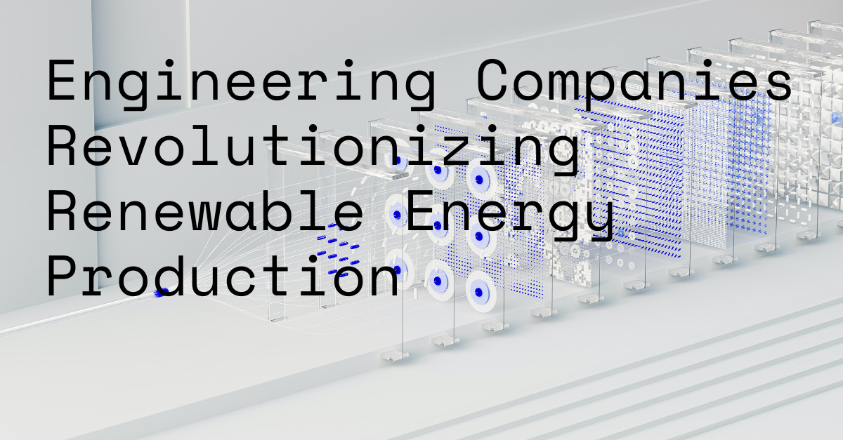 The Engineering Companies Revolutionizing Renewable Energy Production ...