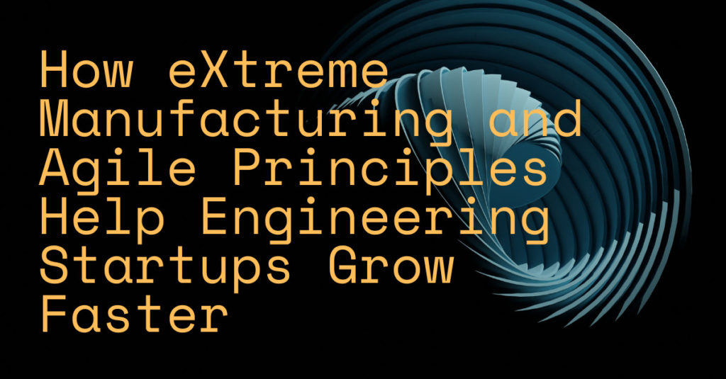 How eXtreme Manufacturing and Agile Principles Help Engineering Startups Grow Faster – Valispace
