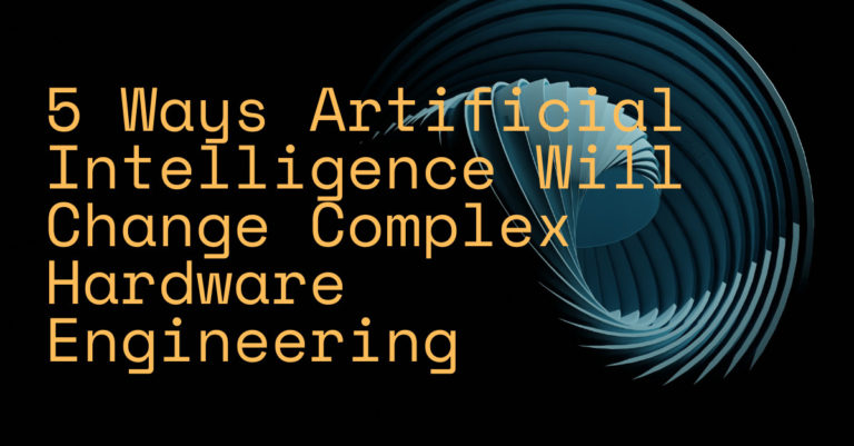 5 Ways Artificial Intelligence Will Change Complex Hardware Engineering ...