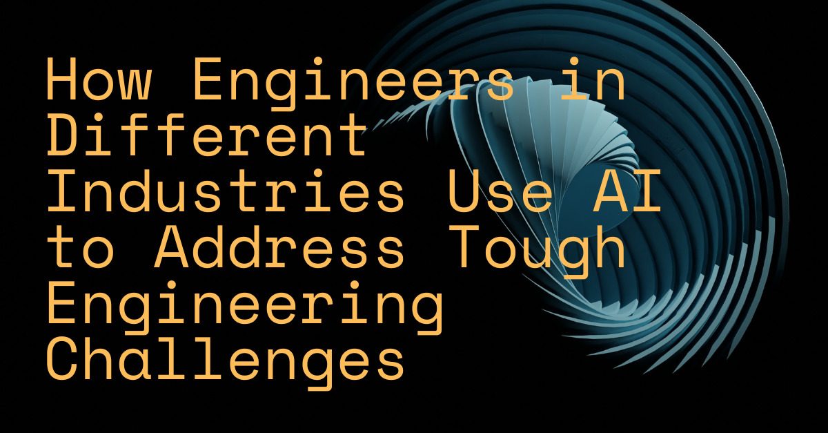 Examples of How Engineers in Different Industries Use AI to Address Tough Engineering Challenges ...